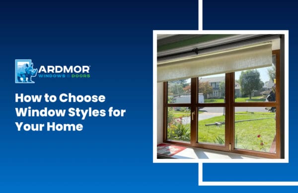 How to Choose Window Styles for Your Home - Ardmor Windows and Doors